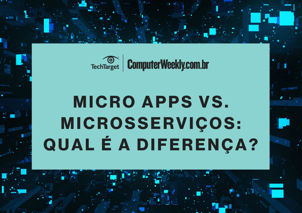 Micro apps vs. Microsserviços: Qual é a diferença? | Computer Weekly